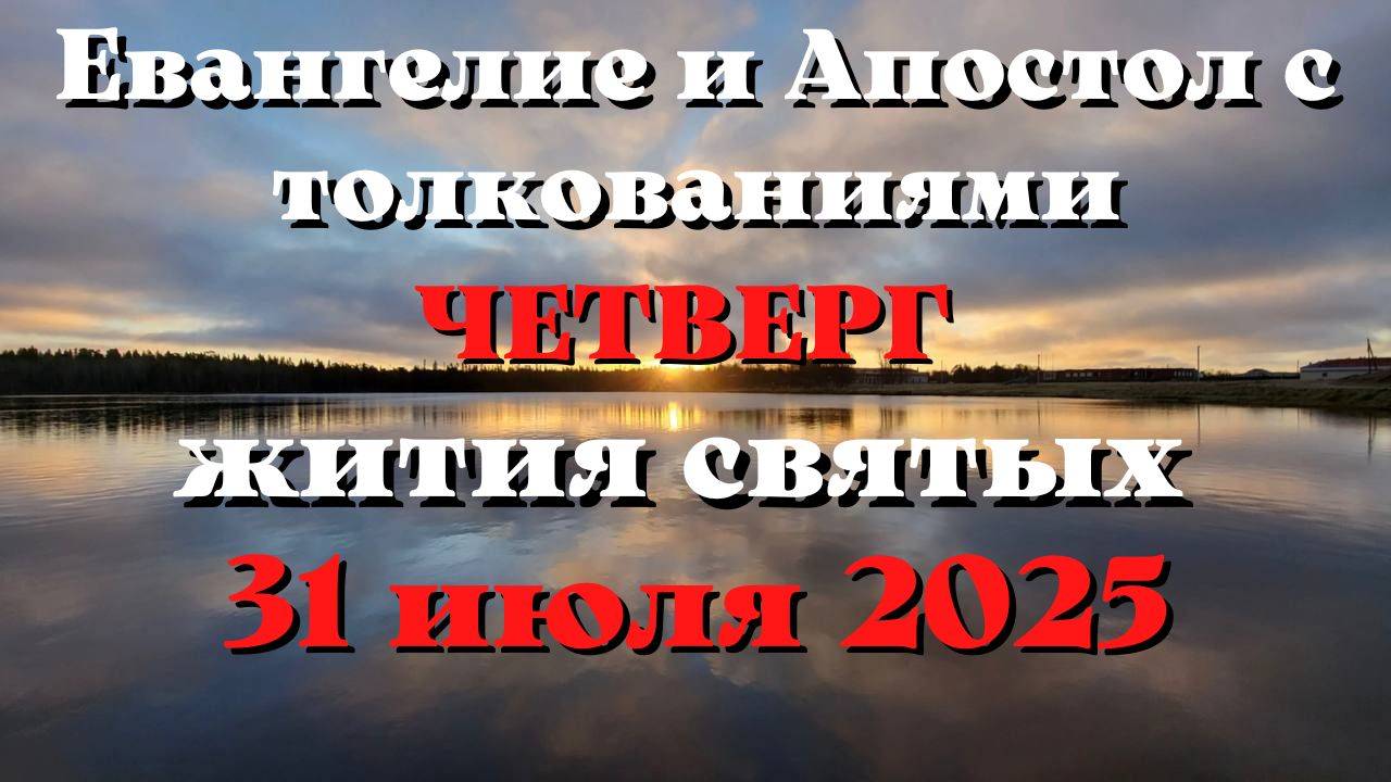 Евангелие дня 31 ИЮЛЯ 2025 с толкованием.  Апостол дня.  Жития Святых.