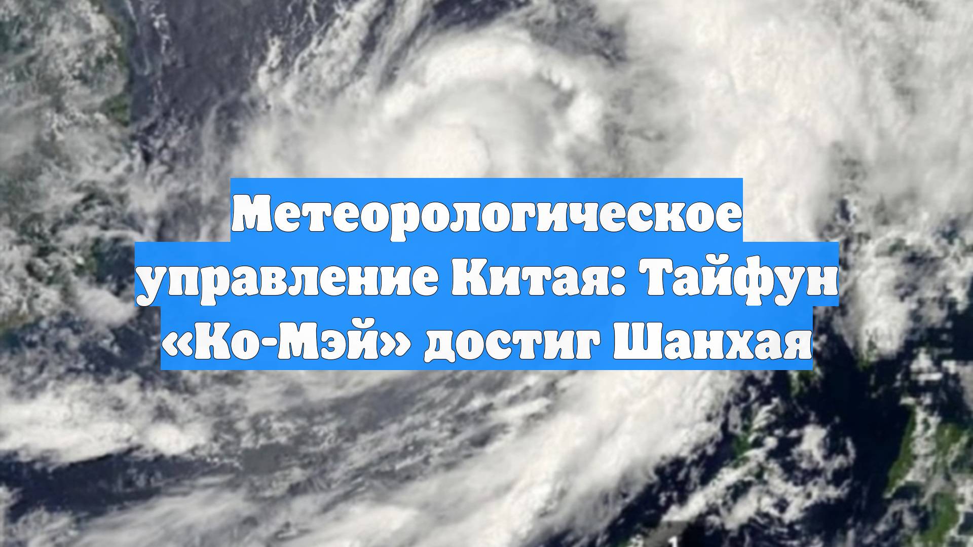 Метеорологическое управление Китая: Тайфун «Ко-Мэй» достиг Шанхая