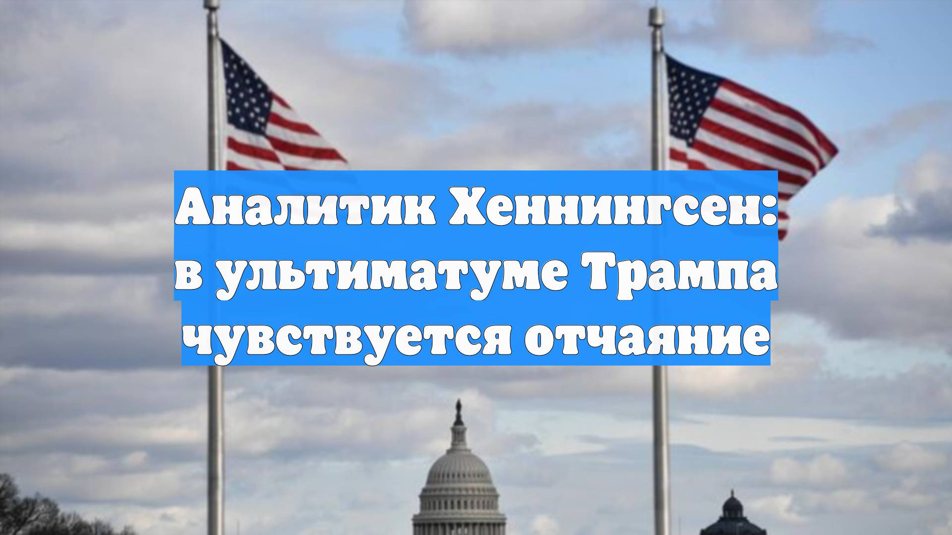 Аналитик Хеннингсен: в ультиматуме Трампа чувствуется отчаяние