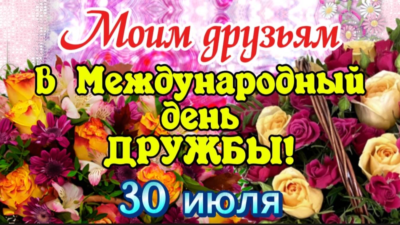 Друзья мои!!!  С МЕЖДУНАРОДНЫМ ДНЕМ ДРУЖБЫ  !!!