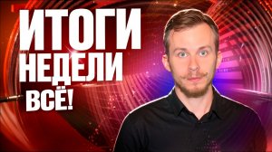 ИТОГИ НЕДЕЛИ – ВСЁ!