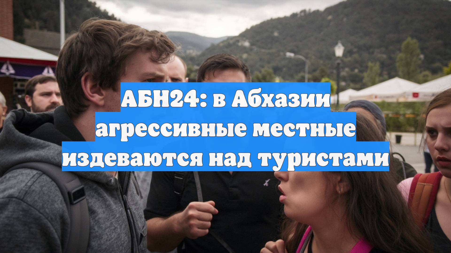 АБН24: в Абхазии агрессивные местные издеваются над туристами
