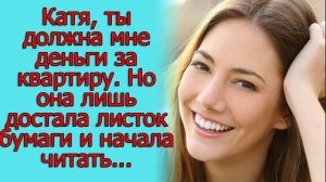 Катя, ты должна мне деньги за квартиру. Но она лишь достала листок бумаги и начала читать ...