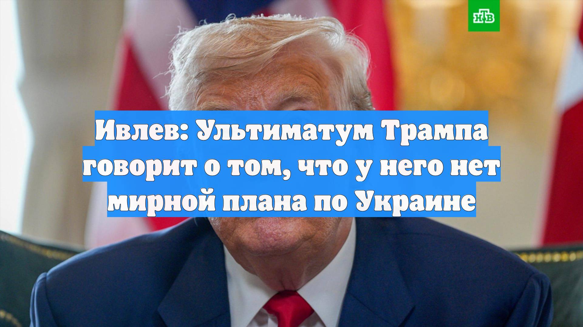 Ивлев: Ультиматум Трампа говорит о том, что у него нет мирной плана по Украине