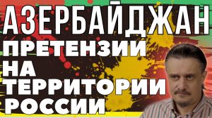 АЗЕРБАЙДЖАН. ПРЕТЕНЗИИ НА РОССИЙСКИЕ ТЕРРИТОРИИ