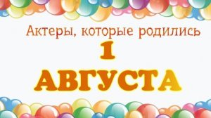 Актеры, которые родились 1 Августа