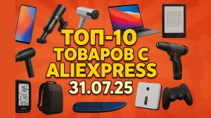 31 июля 2025. ТОП-10 товаров с Алиэкспресс