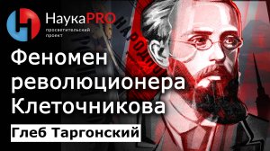 Феномен революционера Николая Клеточникова – Глеб Таргонский | Лекции по истории | Научпоп