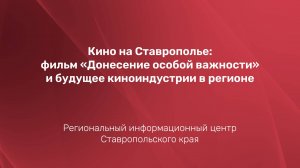 Кино на Ставрополье: фильм «Донесение особой важности» и будущее киноиндустрии в регионе