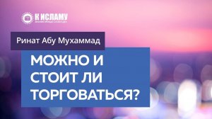 Можно и стоит ли торговаться — Ринат Абу Мухаммад