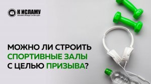 Можно ли строить спортивные залы с целью призыва? | К Исламу