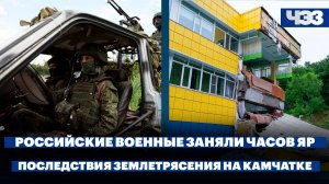 Российские военные взяли под контроль Часов Яр, последствия землетрясения на Камчатке