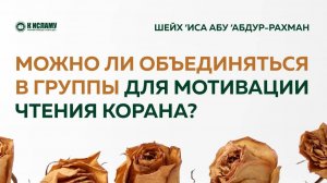 Можно ли объединяться в группы для мотивации чтения Корана? Шейх 'Иса Абу 'Абдур-Рахман