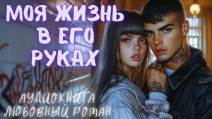 МОЯ ЖИЗНЬ В ЕГО РУКАХ: СЛУШАТЬ АУДИОКНИГА ЛЮБОВНЫЙ РОМАН