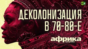 Африка Лумумбы. Деколонизация 70-80-х