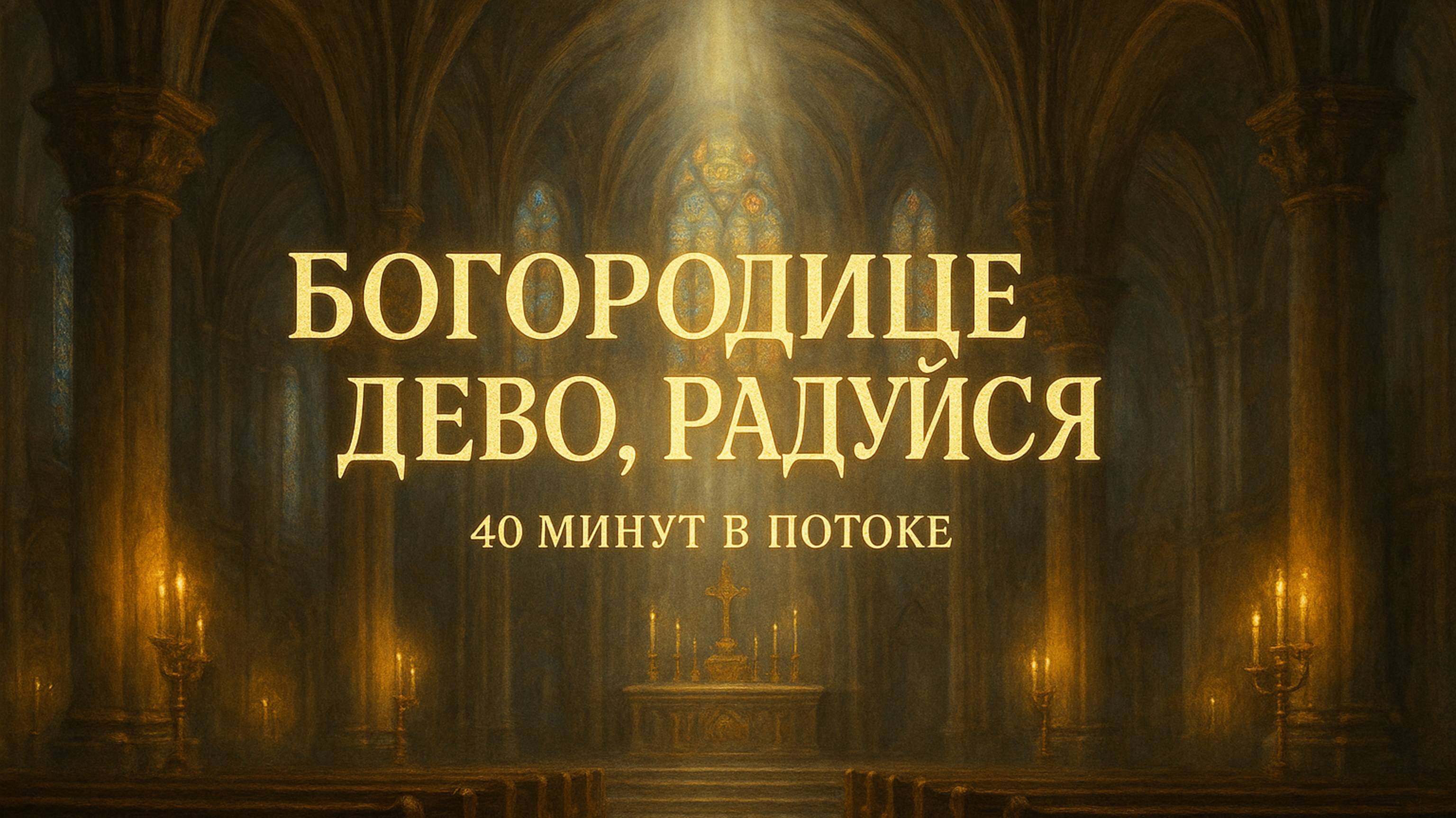 БОГОРОДИЦЕ ДЕВО, РАДУЙСЯ 40 минут в потоке