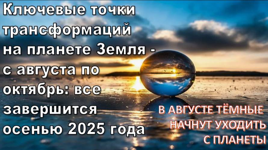 Ключевые точки трансформаций на планете Земля - с августа по октябрь: все завершится осенью 2025