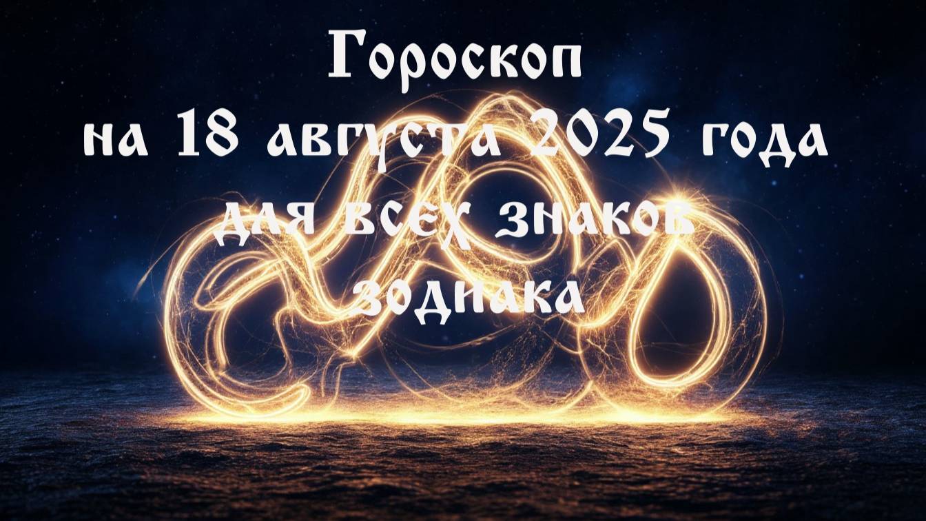 Гороскоп на 18 августа 2025 года для всех знаков зодиака