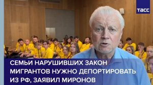 Семьи нарушивших закон мигрантов нужно депортировать из РФ, заявил Миронов