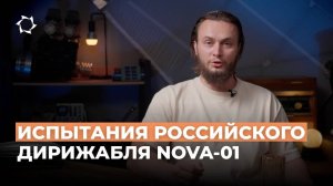 Комментарий эксперта: как идут лётные испытания дирижабля NOVA-01 – программа и перспективы