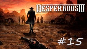 DESPERADOS III. Прохождение #15. ЧЁРТОВО УЩЕЛЬЕ (ФИНАЛ)