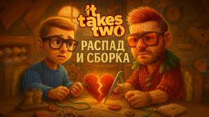 It Takes Two ☆ Распад и Сборка ☆ Часть 1
