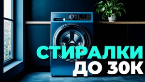 🧺 ТОП стиральных машин до 30 000 ₽ — надежные и доступные модели для вашей семьи!