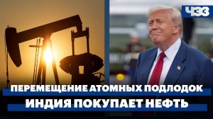 Чем грозит перемещение атомных подлодок США. Индия продолжила покупать российскую нефть