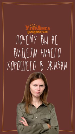 Почему вы не видели ничего хорошего в жизни