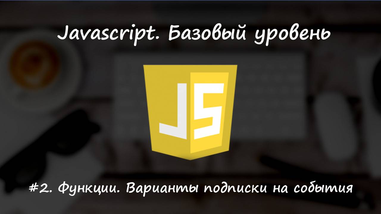Базовый javascript. Урок 2. Функции. Варианты подписки на события
