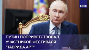 Путин поприветствовал участников фестиваля "Таврида.Арт"
