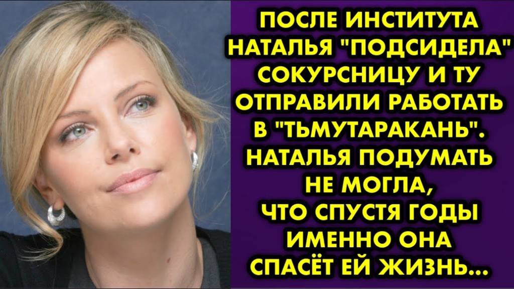 После института Наталья "подсидела" сокурсницу, и ту отправили работать в "тьмутаракань". Наталья...