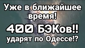 Уже СКОРО 400 БЭКов УДАРЯТ ПО ...ОДЕССЕ?