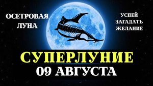 СУПЕРЛУНИЕ, ОСЕТРОВАЯ ЛУНА 09 АВГУСТА, УСПЕЙ ЗАГАДАТЬ ЖЕЛАНИЕ, ПРАКТИКИ И РИТУАЛЫ