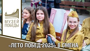 «ЛЕТО ПОБЕД 2025» 8 СМЕНА