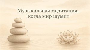 Музыкальная медитация, когда мир шумит