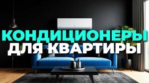 🌬️ ТОП-7 лучших сплит-систем 2025 года! Какие кондиционеры выбрать для квартиры этим летом?