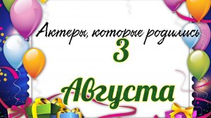 Актеры, которые родились 3 августа