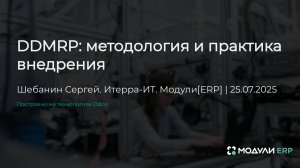 #UDM25_4  DDMRP: Методология и практика внедрения - система Модули ERP, Сергей Шебанин, Итерра-ИТ