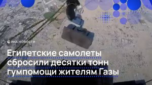 Египетские самолеты сбросили десятки тонн гумпомощи жителям Газы