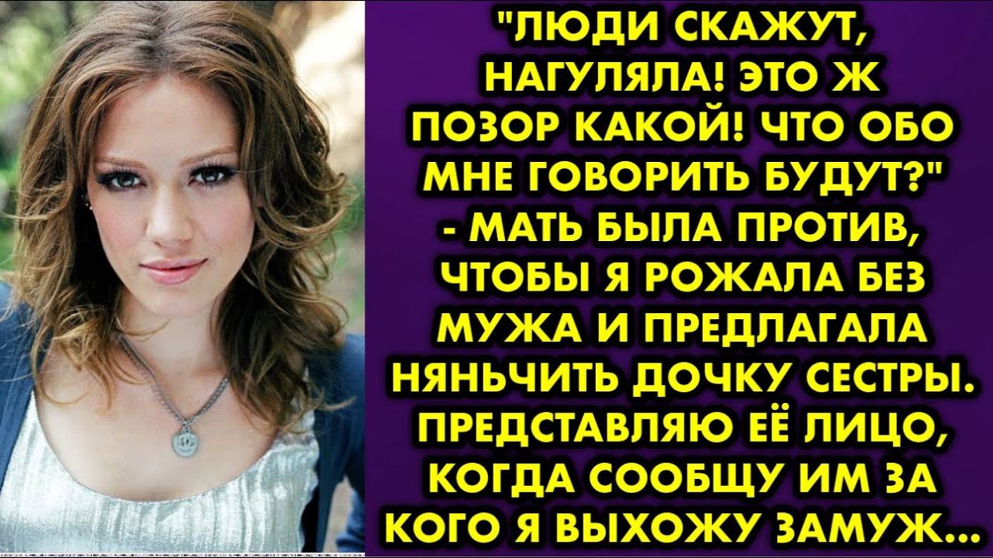 -Люди скажут, нагуляла! Это ж позор какой! Что обо мне говорить будут? - мать была против, чтобы я..