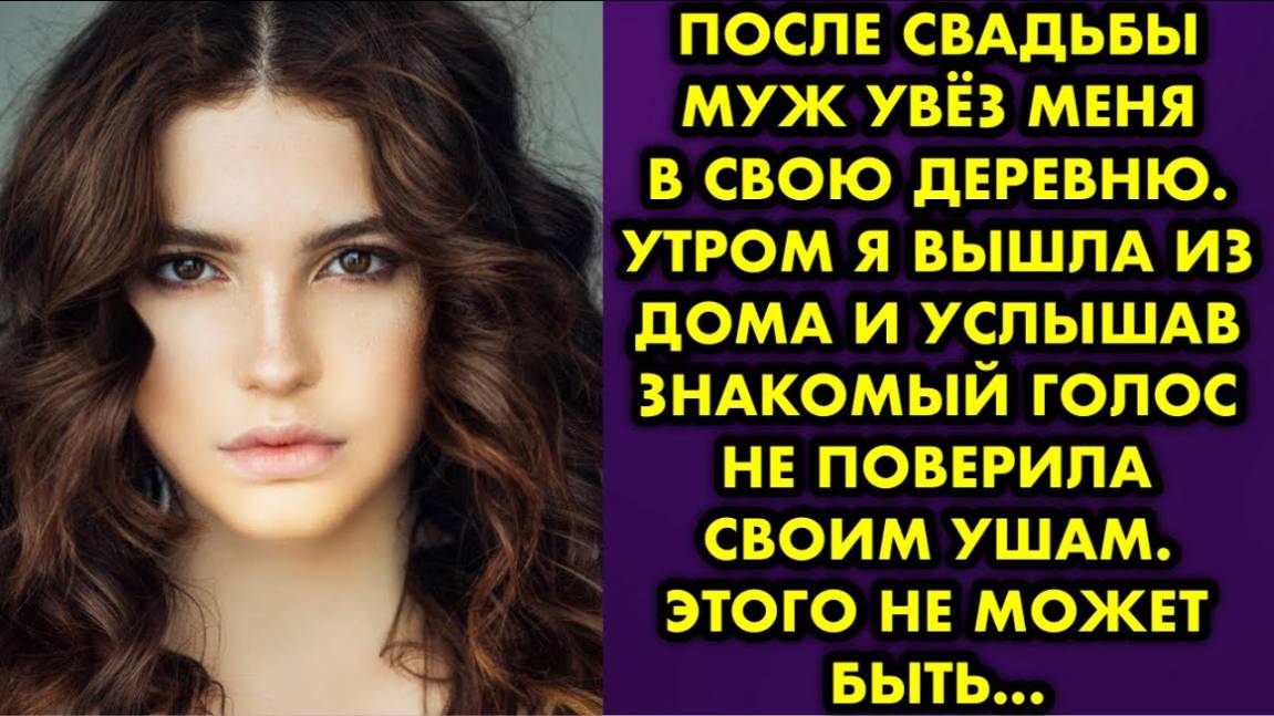 После свадьбы муж увёз меня в свою деревню. Утром я вышла из дома, и услышав знакомый голос...