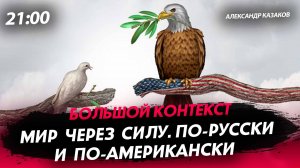 Мир через силу. По-русски и по-американски [Александр Казаков. СТРИМ]