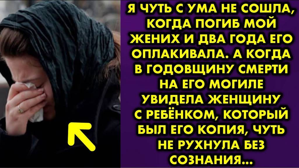 Я чуть с ума не сошла, когда погиб мой жених и два года оплакивала его. А когда в годовщину смерти..