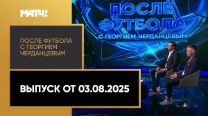 «После футбола с Георгием Черданцевым». Выпуск от 03.08.2025