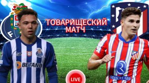 ФУТБОЛ ТОВАРИЩЕСКИЙ МАТЧ. ПОРТУ - АТЛЕТИКО МАДРИД.  ПРЯМАЯ ТРАНСЛЯЦИЯ