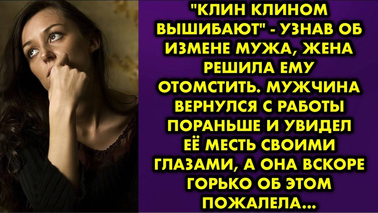 -Клин клином вышибают, - узнав об измене мужа, жена решила ему отомстить. Мужчина вернулся с работы