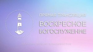 Воскресное богослужение | Церковь Божья | Владивосток