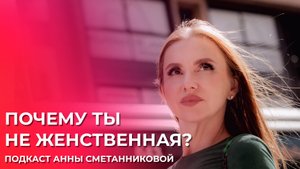 Почему ты не женственная? Подкаст от Анны Сметанниковой