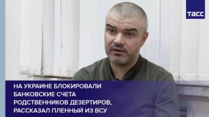 На Украине блокировали банковские счета родственников дезертиров, рассказал пленный из ВСУ